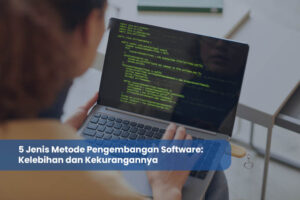5 Jenis Metode Pengembangan Software: Kelebihan dan Kekurangannya
