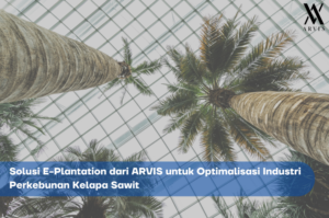 Solusi E-Plantation dari ARVIS untuk Optimalisasi Industri Perkebunan ...